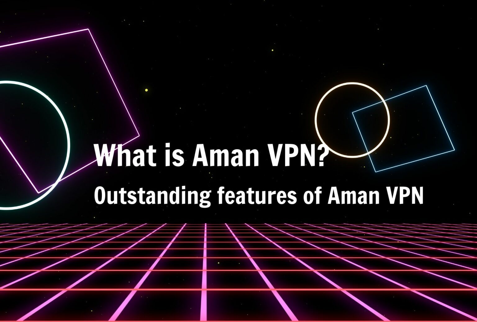 What is Aman VPN? Outstanding features of Aman VPN