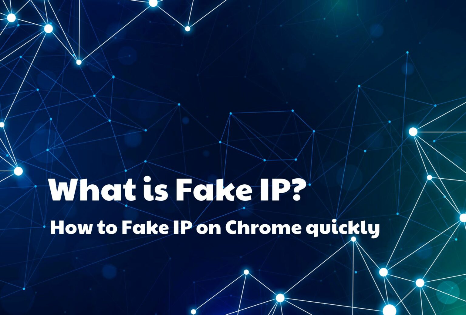 Fake IP là gì? Cách Fake IP trên Chrome nhanh chóng
